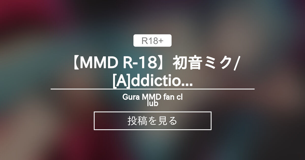 【mmd】 【MMD R-18】初音ミク/[A]ddiction - Gura MMD fan cllub (Gura MMD 毎日投稿)の投稿｜ファンティア[Fantia]