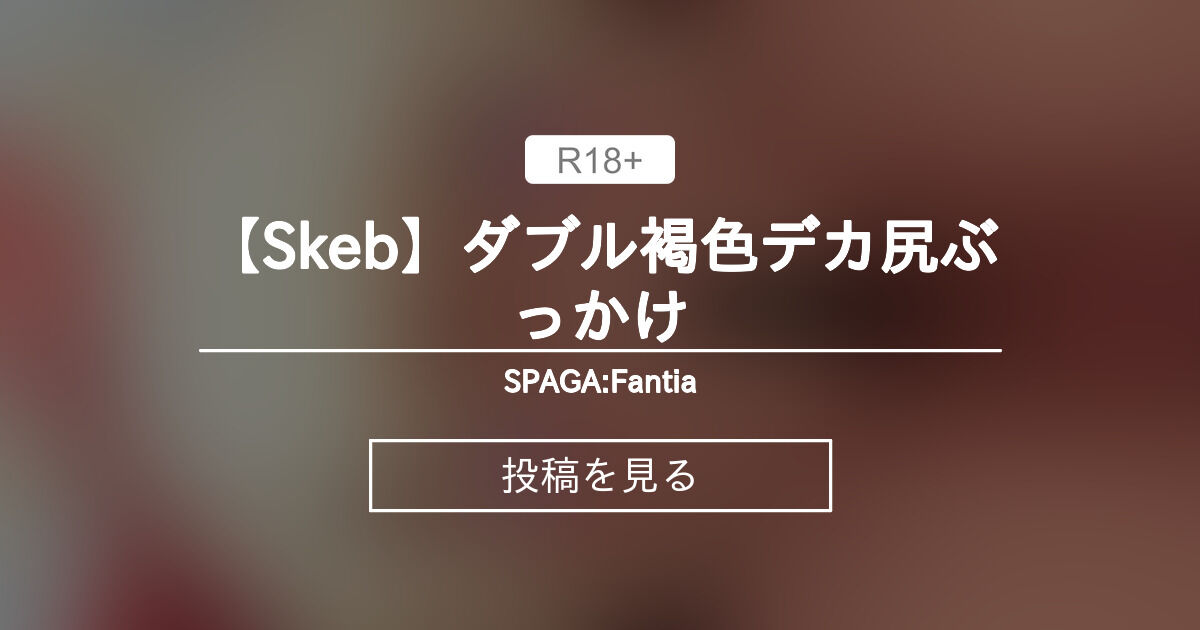 【褐色】 【Skeb】ダブル褐色デカ尻ぶっかけ - SPAGA:Fantia (シュパーガ/SPAGA)の投稿｜ファンティア[Fantia]