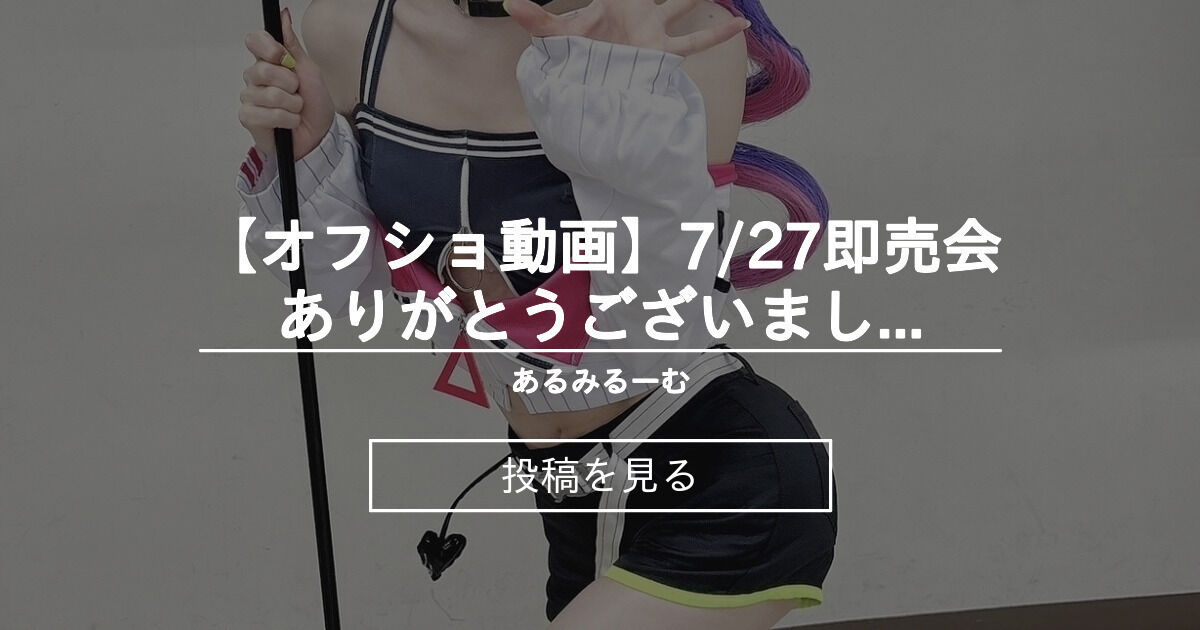 【女装】 【オフショ動画】7/27即売会🌸ありがとうございました ️ - あるみん (あるみ ️)の投稿｜ファンティア[Fantia]