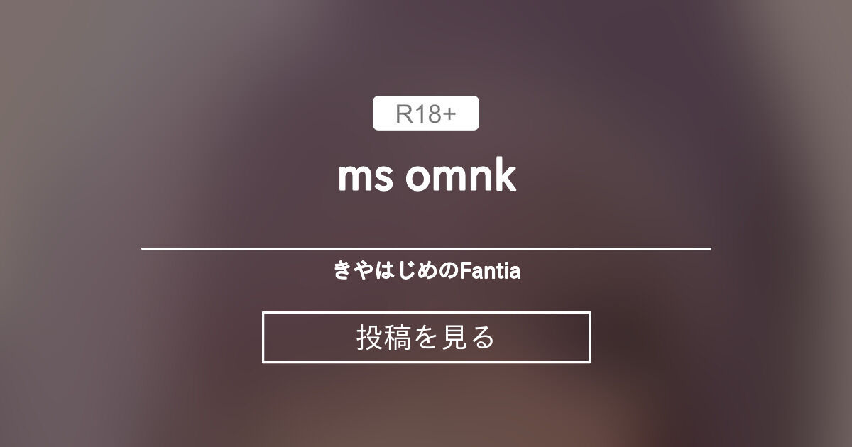 ms omnk - きやはじめのFantia (きやはじめ KiyaHajime)の投稿｜ファンティア[Fantia]