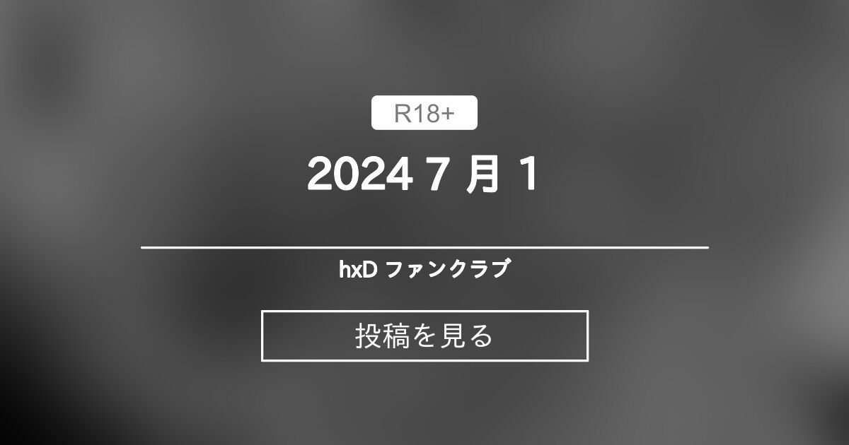 2024 7 月 1 - hxD ファンクラブ (hxD)の投稿｜ファンティア[Fantia]