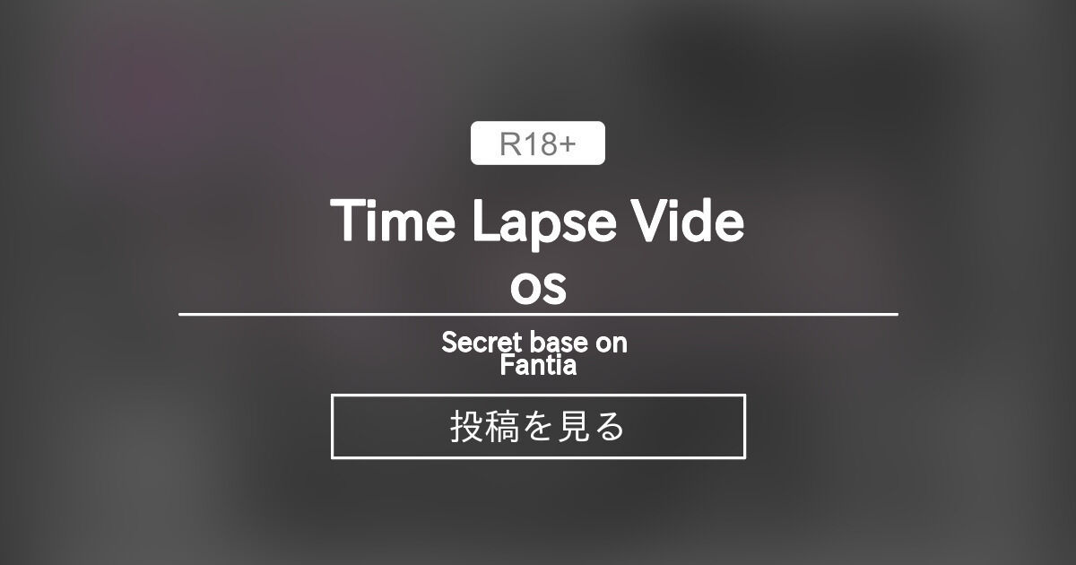 【オリジナル】 Time Lapse Videos - Secret base on Fantia (らする)の投稿｜ファンティア[Fantia]