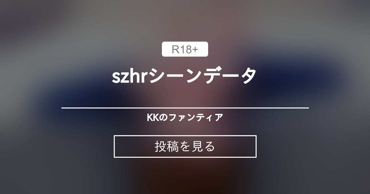 szhrシーンデータ - KKのファンティア (KK)の投稿｜ファンティア[Fantia]