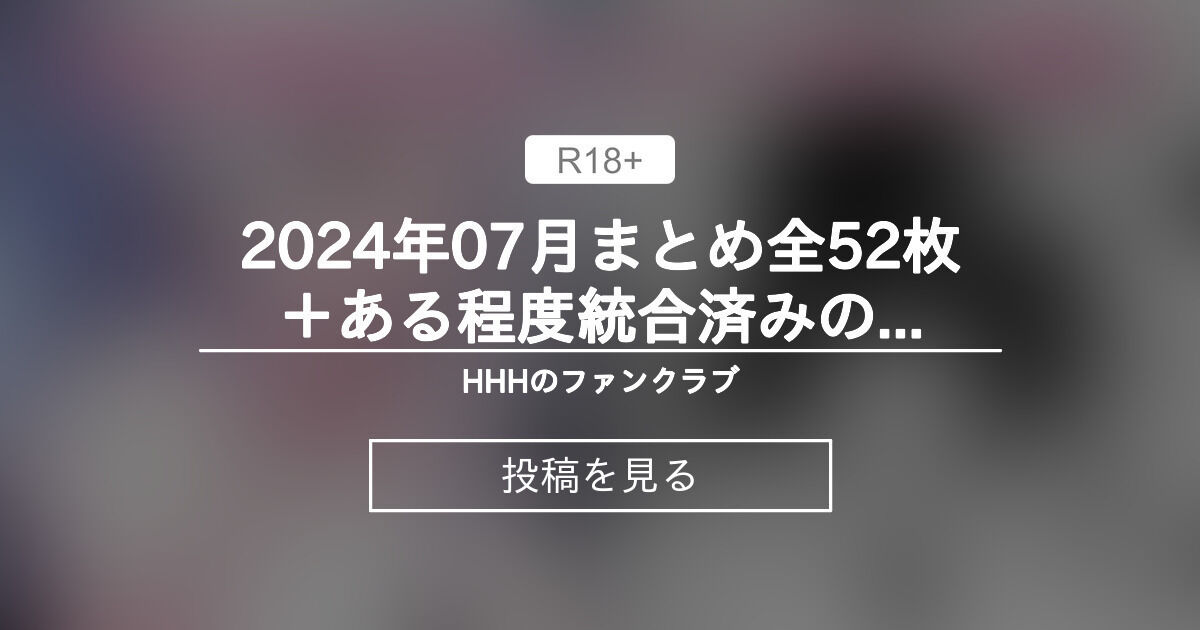 2024年07月まとめ全52枚＋ある程度統合済みのPSDファイル - HHHのファンクラブ (HHH)の投稿｜ファンティア[Fantia]