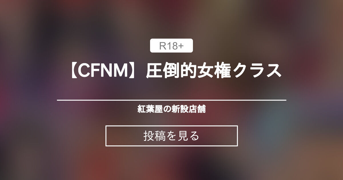 【CFNM】 【CFNM】圧倒的女権クラス - 紅葉屋の新設店舗 (紅葉屋あーく)の投稿｜ファンティア[Fantia]