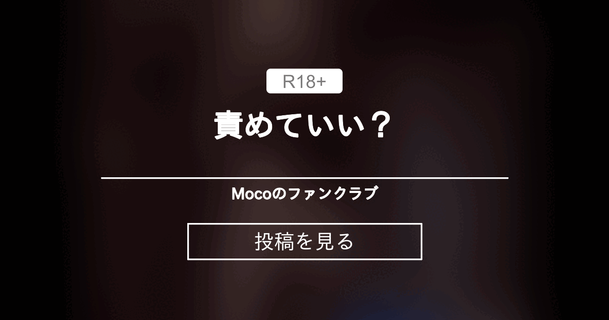 責めていい？ ️ - Mocoのファンクラブ🩷 (PQカップMoco🩷)の投稿｜ファンティア[Fantia]