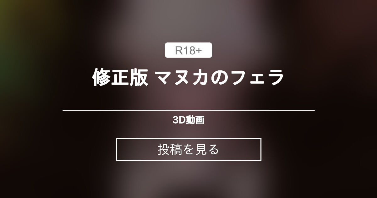 【3D】 修正版 マヌカのフェラ - 3D動画 (式あやと)の投稿｜ファンティア[Fantia]