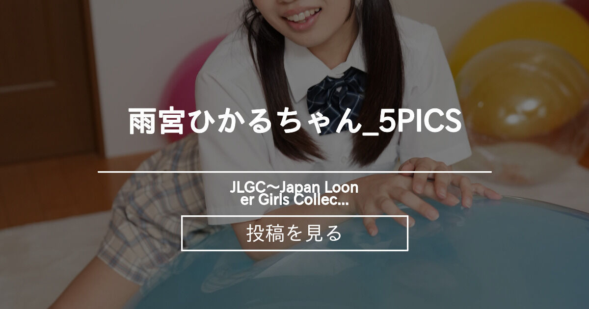 雨宮ひかるちゃん_5PICS - JLGC～Japan Looner Girls Collection～🎈のFantia (JLGC～Japan Looner Girls Collection ...