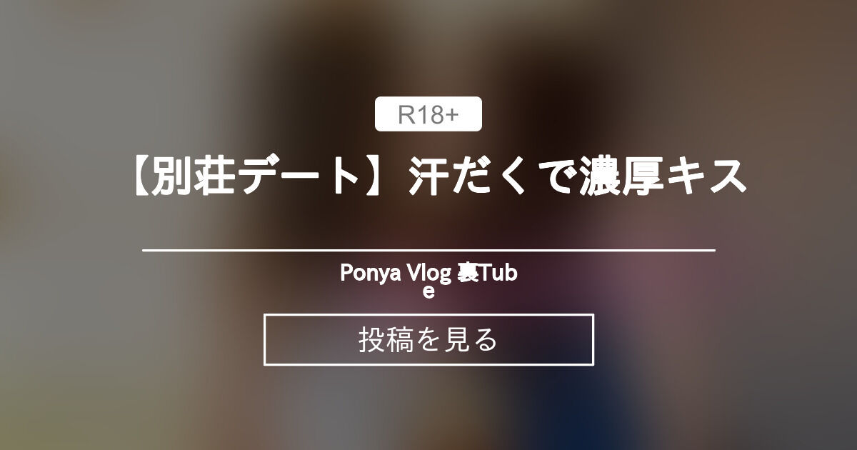 【kiss】 【別荘デート】汗だくで濃厚キス💗 - Ponya Vlog 裏Tube (Haru&Rina)の投稿｜ファンティア[Fantia]