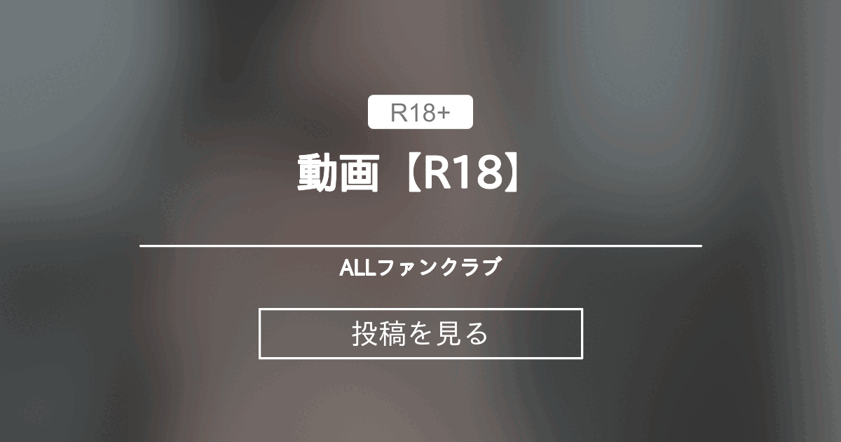 動画【R18】 - ALLファンクラブ (ALL 02号機💛)の投稿｜ファンティア[Fantia]