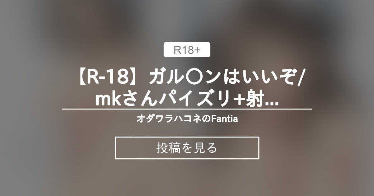 【R-18】 【R-18】ガル ンはいいぞ/mkさんパイズリ+射精後 - オダワラハコネのFantia (オダワラハコネ)の投稿｜ファンティア[Fantia]