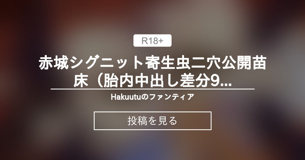【アズールレーン】 赤城×シグニット寄生虫二穴公開苗床（胎内中出し差分9P） - Hakuutuのファンティア (Hakuutu)の投稿｜ファンティア[Fantia]