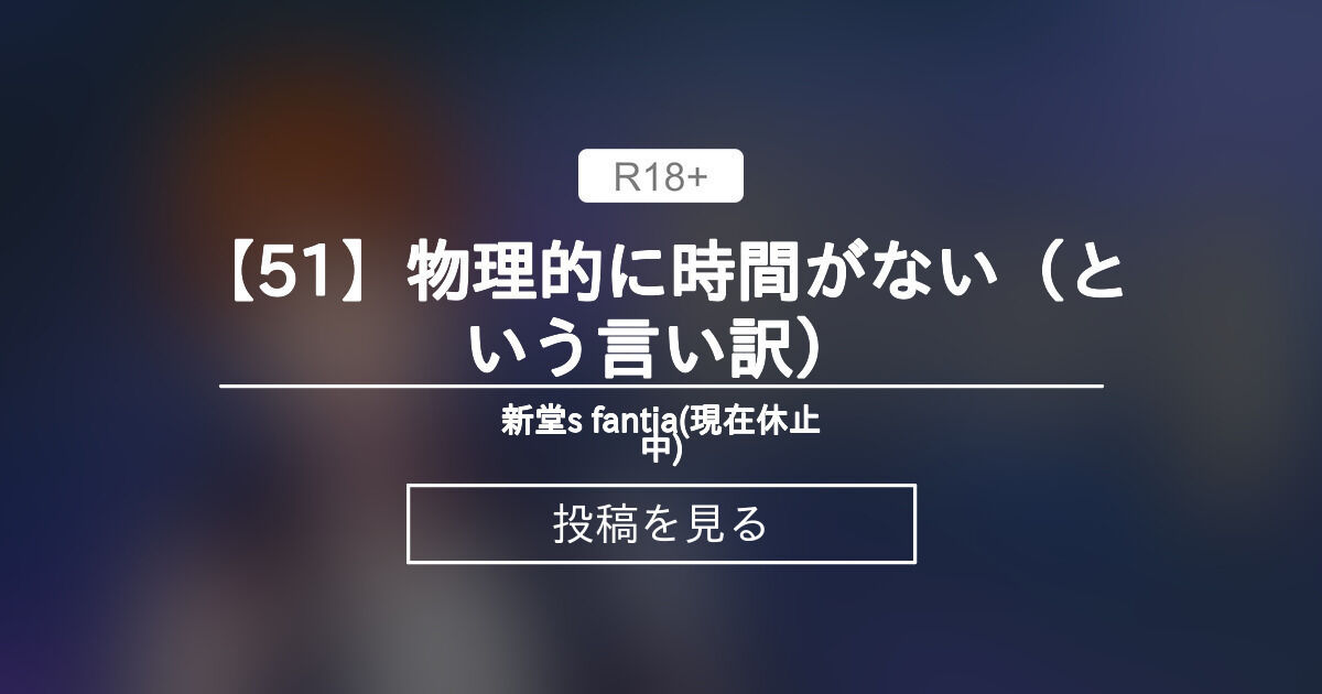 【51】物理的に時間がない（という言い訳） - 新堂's fantia (新堂大輔)の投稿｜ファンティア[Fantia]
