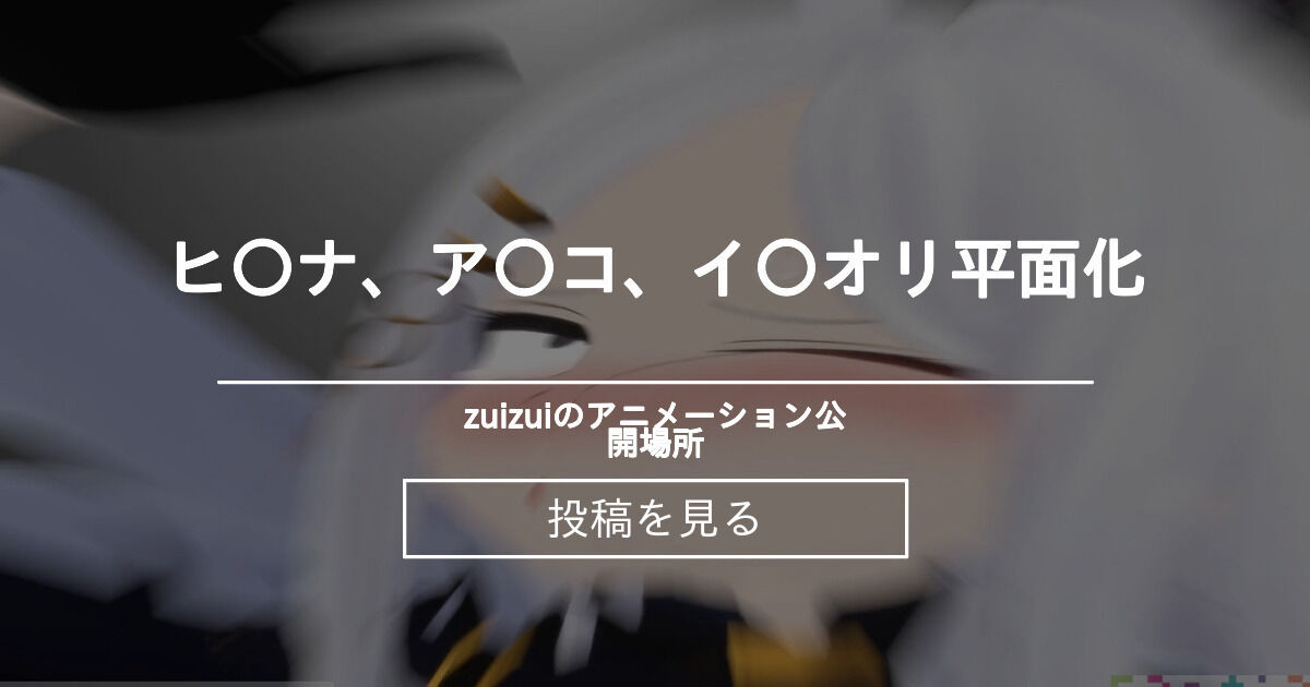 【平面化】 ヒ〇ナ、ア〇コ、イ〇オリ平面化 - zuizuiのアニメーション公開場所 (zuizui)の投稿｜ファンティア[Fantia]