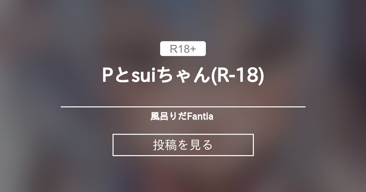 Pとsuiちゃん(R-18) - 風呂りだFantia (風呂りだ)の投稿｜ファンティア[Fantia]
