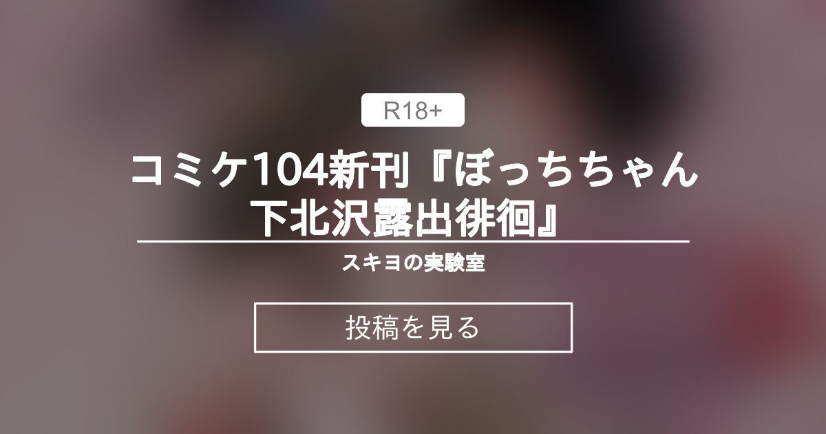 【ぼっち・ざ・ろっく！】 コミケ104新刊『ぼっちちゃん下北沢露出徘徊』 - スキヨの実験室 (スキヨ)の投稿｜ファンティア[Fantia]