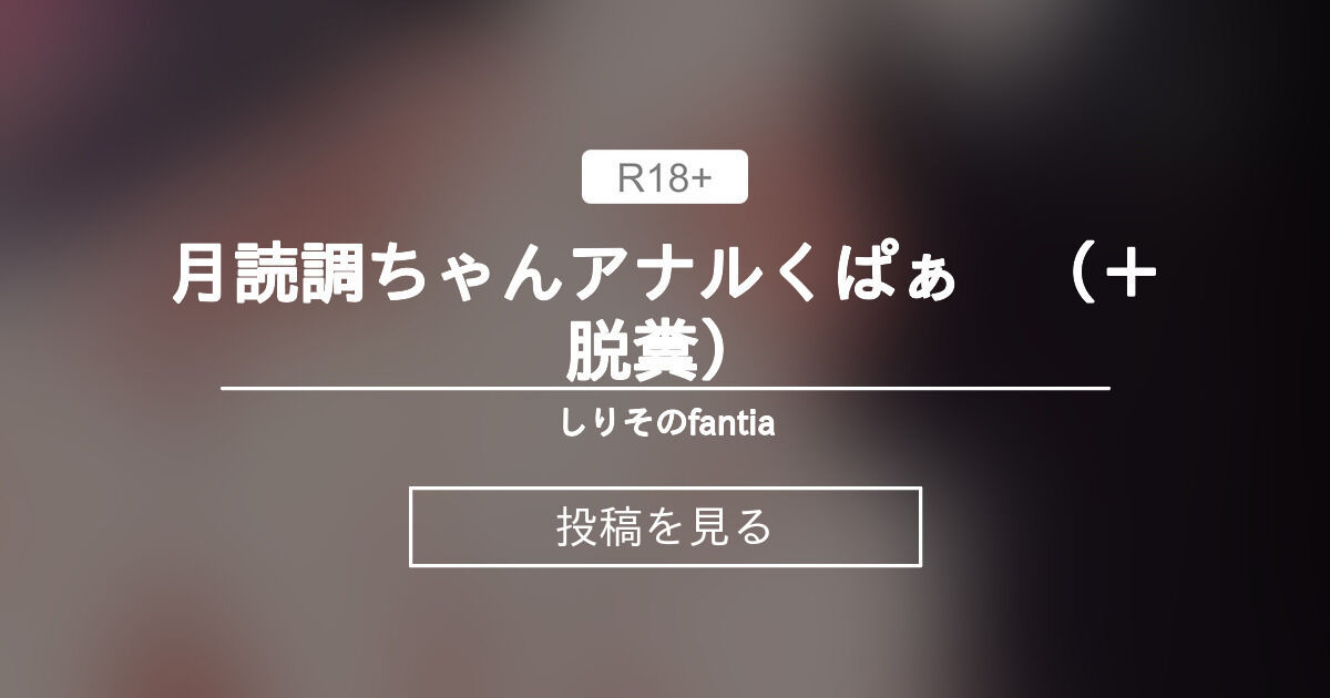 月読調ちゃんアナルくぱぁ （＋脱糞） - しりそのfantia (しりそ)の投稿｜ファンティア[Fantia]