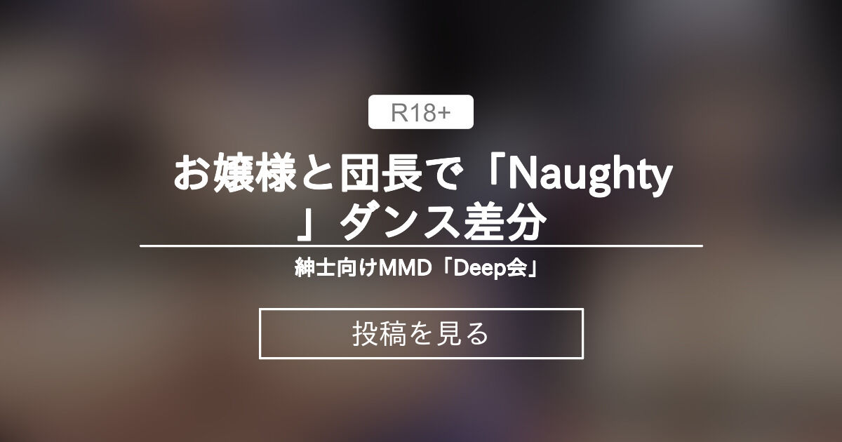 お嬢様と団長で「Naughty」ダンス差分 - 紳士向けMMD「Deep会」 (Deepkiss)の投稿｜ファンティア[Fantia]