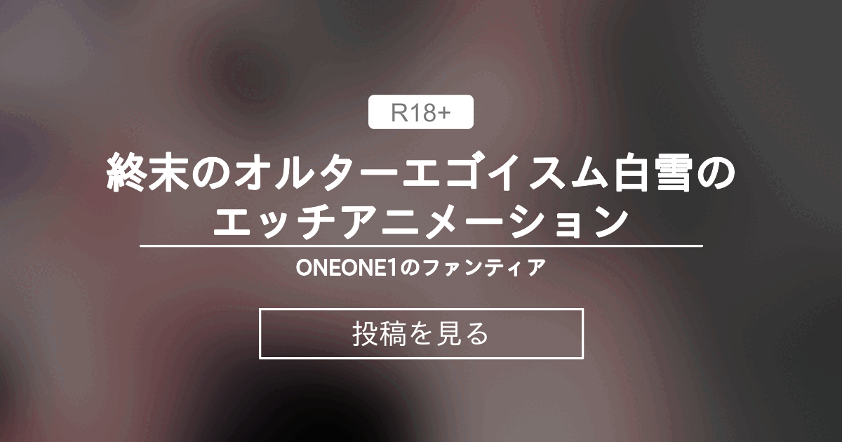 【巨乳】 終末のオルターエゴイスム白雪のエッチアニメーション - ONEONE1のファンティア (ONEONE1)の投稿｜ファンティア[Fantia]