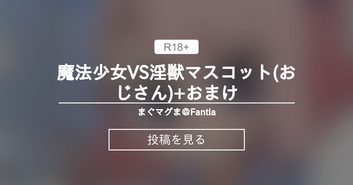 【オリジナル】 魔法少女VS淫獣マスコット(おじさん)+おまけ - まぐマグま＠Fantia (まぐマグま)の投稿｜ファンティア[Fantia]