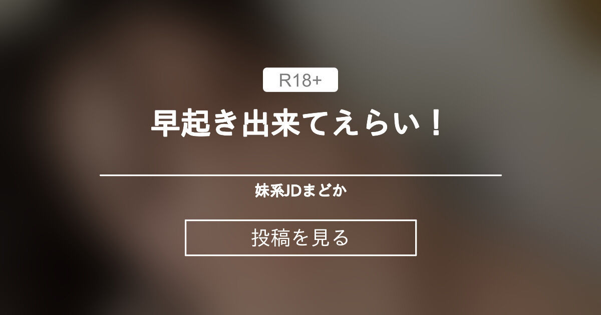 早起き出来てえらい！ - 🍒妹系JDまどか (素人JDまどか🍒)の投稿｜ファンティア[Fantia]