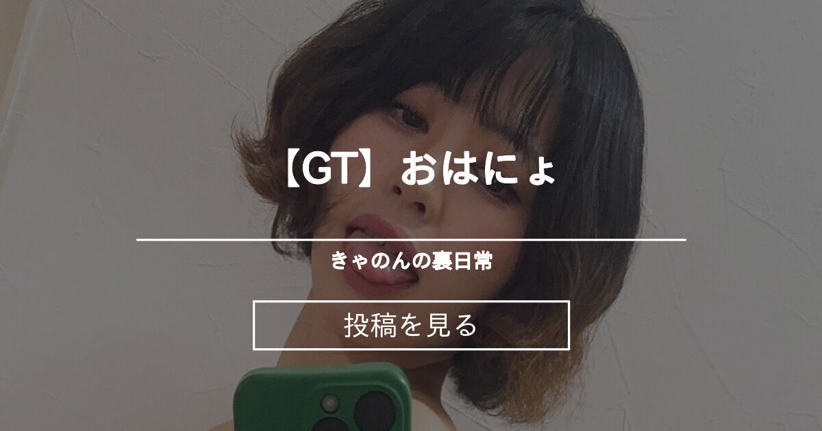 【Gカップ】 【GT】おはにょ🌞 - きゃのんの裏日常 (きゃのん)の投稿｜ファンティア[Fantia]