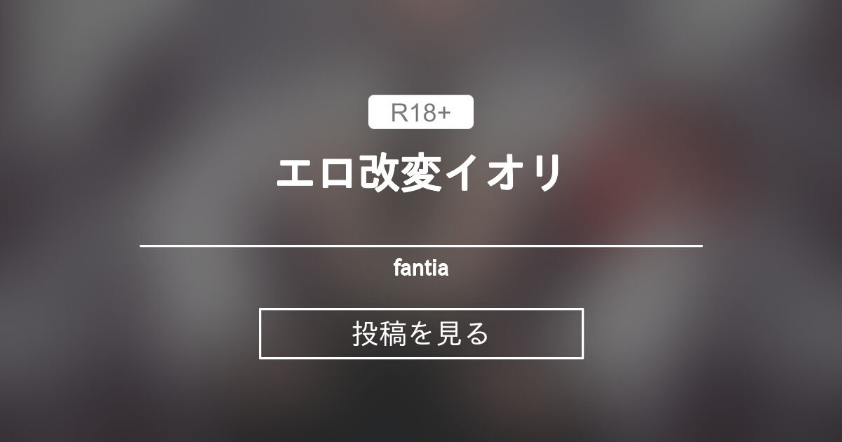 エロ改変イオリ - fantia (♀こみ)の投稿｜ファンティア[Fantia]