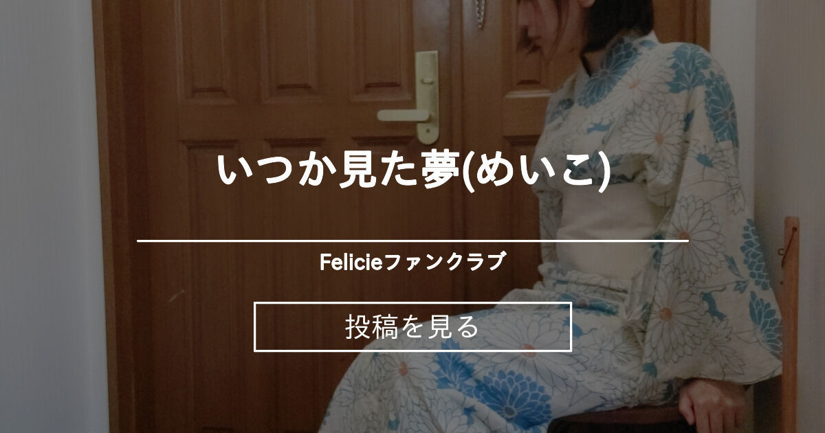 いつか見た夢(めいこ) - Felicieファンクラブ (フェリシー)の投稿｜ファンティア[Fantia]