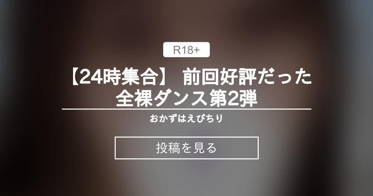 【24時集合】 前回好評だった全裸ダンス第2弾 - おかずはえびちり (えびちり)の投稿｜ファンティア[Fantia]