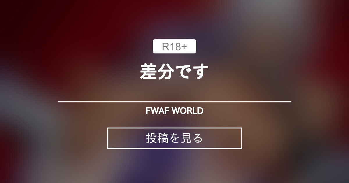 差分です - FWAF WORLD (FWAF)の投稿｜ファンティア[Fantia]