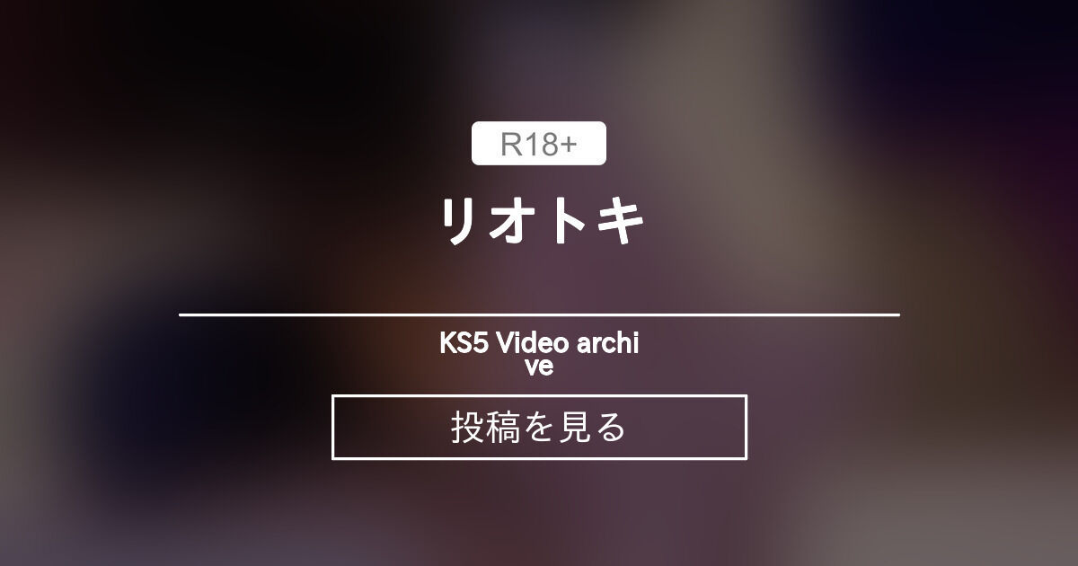 リオ×トキ - KS5 Video archive (KS5)の投稿｜ファンティア[Fantia]