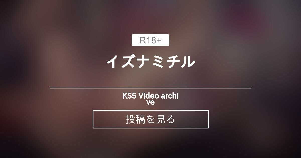 イズナ×ミチル - KS5 Video archive (KS5)の投稿｜ファンティア[Fantia]