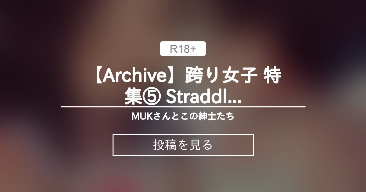 【オリジナル】 【Archive】跨り女子 特集⑤ Straddling-Girl #5 - MUKさんとこの紳士たち (MUK(むっく))の投稿｜ファンティア[Fantia]