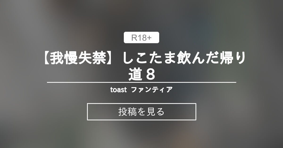 【おもらし】 【我慢失禁】しこたま飲んだ帰り道 8 - toast × ファンティア (toast)の投稿｜ファンティア[Fantia]