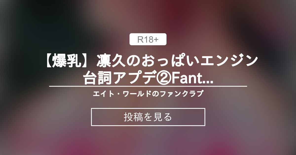 【爆乳】 【爆乳】凛久のおっぱいエンジン台詞アプデ②♡Fantia限定 - エイト・ワールドのファンクラブ (えいと∞)の投稿｜ファンティア[Fantia]