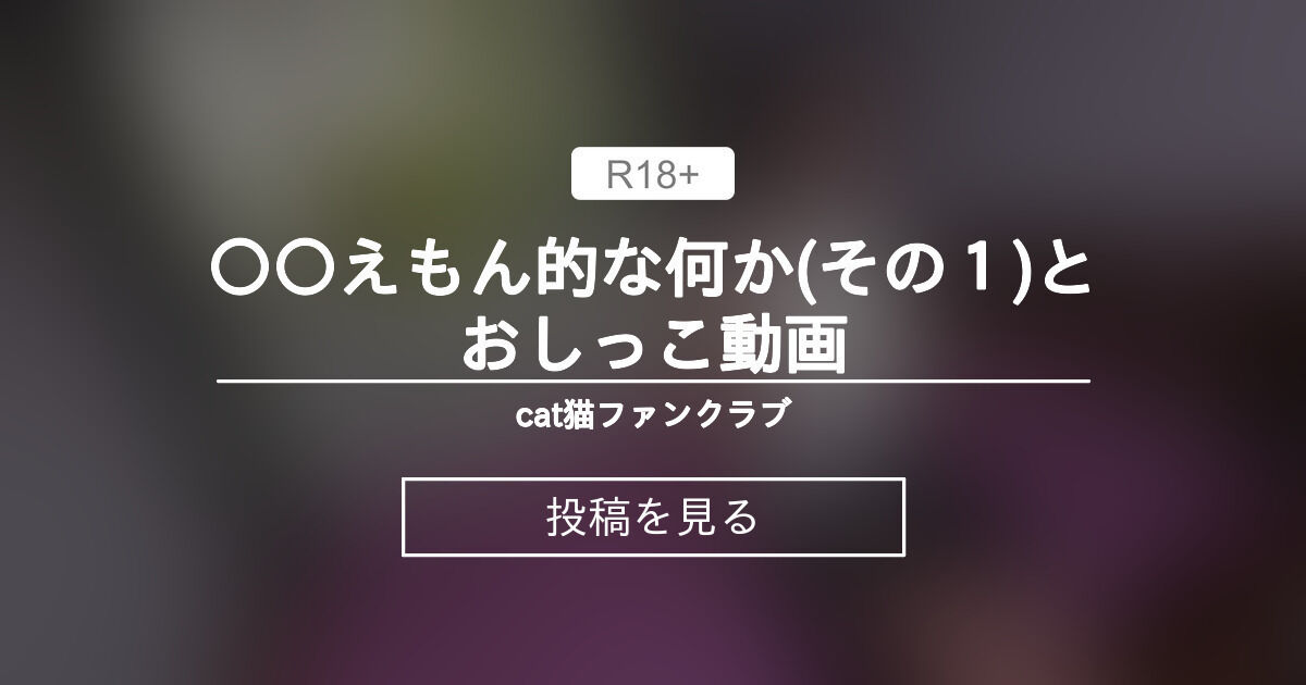 【静止画】 〇〇えもん的な何か(その1)とおしっこ動画 - cat猫ファンクラブ (cat猫)の投稿｜ファンティア[Fantia]