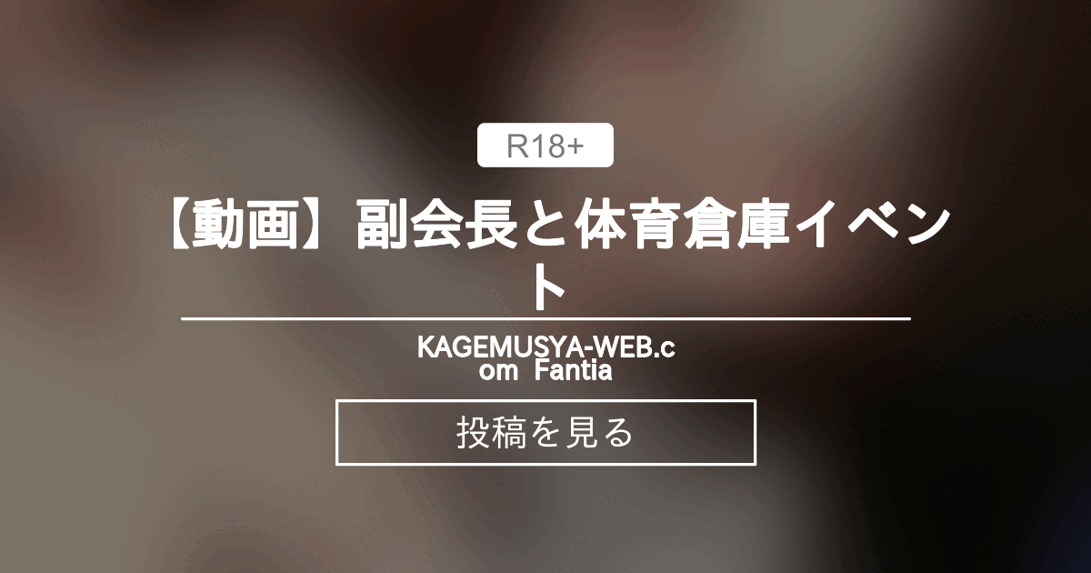 【mp4】 【動画】副会長と体育倉庫イベント - KAGEMUSYA-WEB.com Fantia (KAGEMUSYA)の投稿｜ファンティア[Fantia]