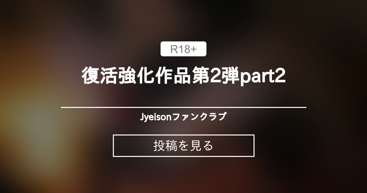 【R18】 復活強化作品第2弾part2 - Jyeisonファンクラブ (Jyeison)の投稿｜ファンティア[Fantia]
