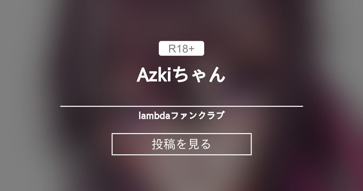Azkiちゃん - lambdaファンクラブ (lambda)の投稿｜ファンティア[Fantia]