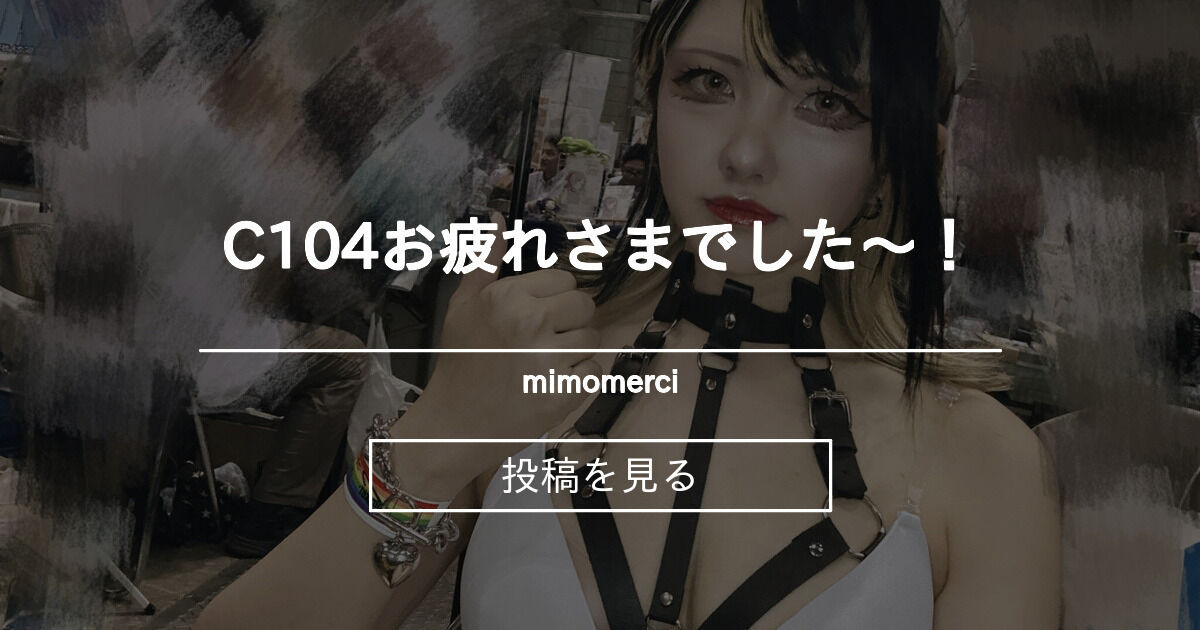 【自撮り】 C104お疲れさまでした～！ - mimomerci (mimoe)の投稿｜ファンティア[Fantia]