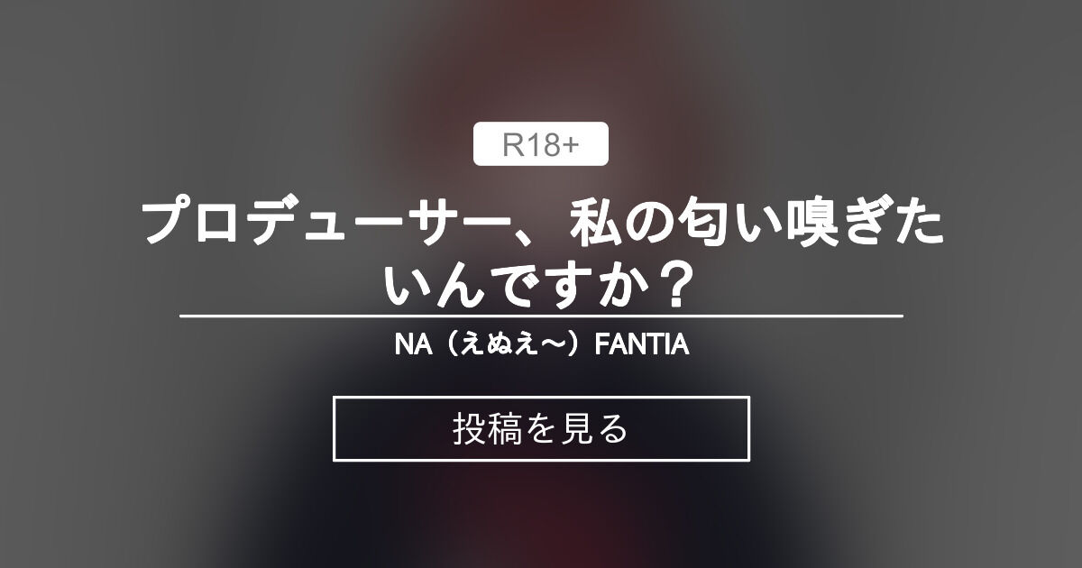 【汗】 プロデューサー、私の匂い嗅ぎたいんですか？ - NA（えぬえ～）FANTIA (NA)の投稿｜ファンティア[Fantia]