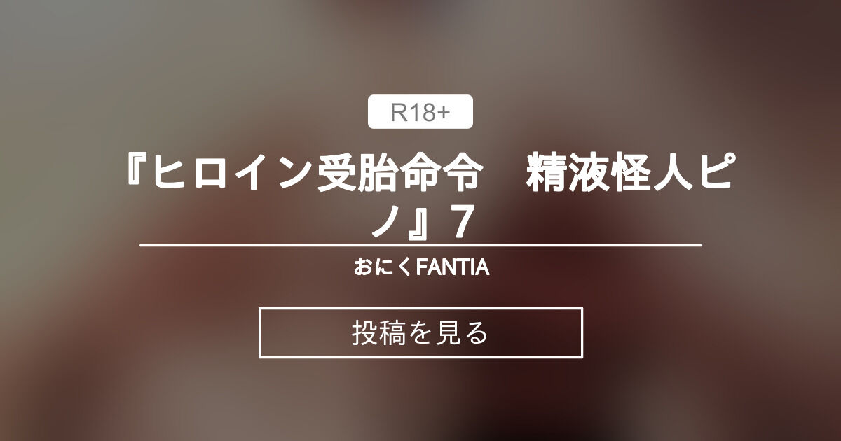 【変身ヒロイン】 『ヒロイン受胎命令 精液怪人ピノ』7 - おにくFANTIA (おにく)の投稿｜ファンティア[Fantia]