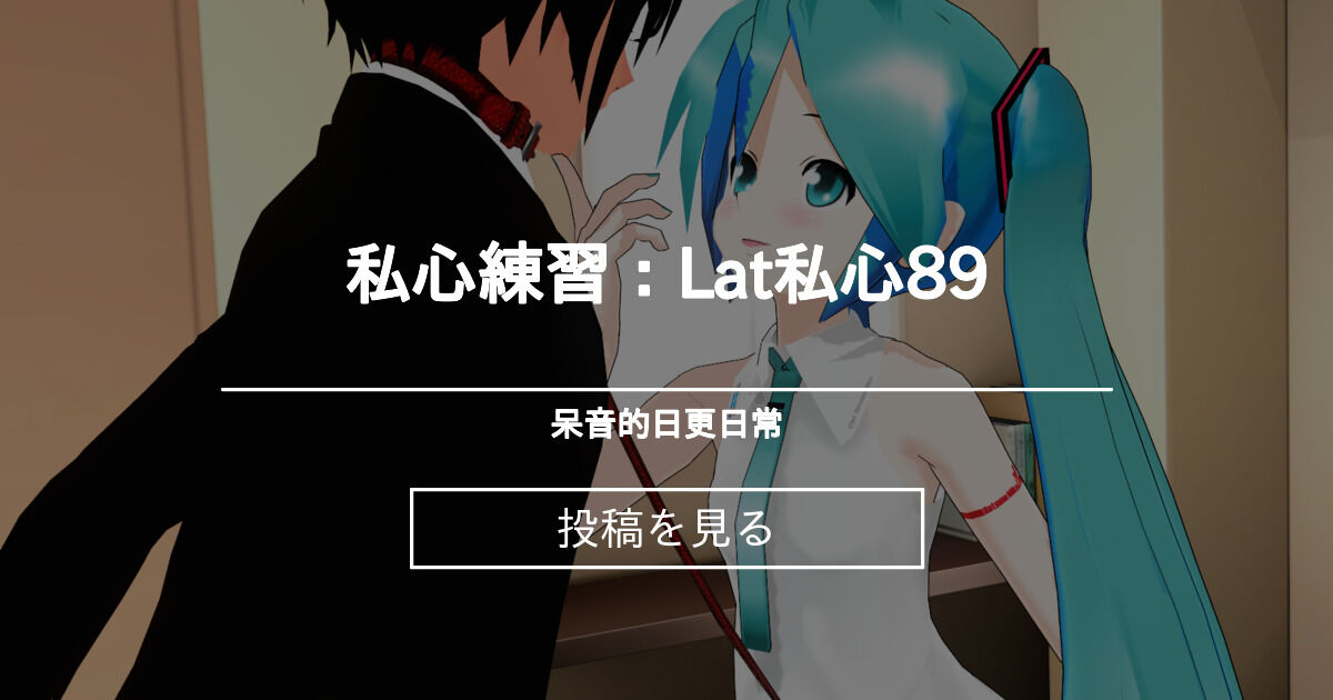 【Lat式ミク】 私心練習：Lat私心89 - 呆音的日更日常 (呆音)の投稿｜ファンティア[Fantia]