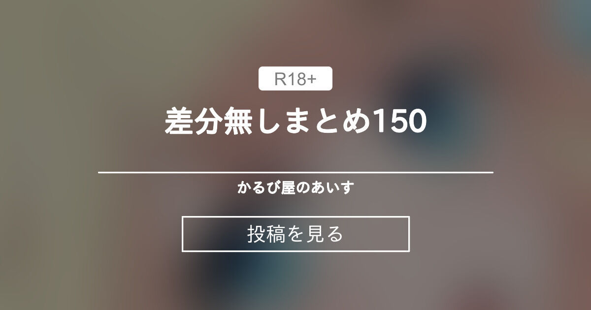 【差分無しまとめ】 差分無しまとめ150 - かるび屋のあいす (成瀬まひ)の投稿｜ファンティア[Fantia]