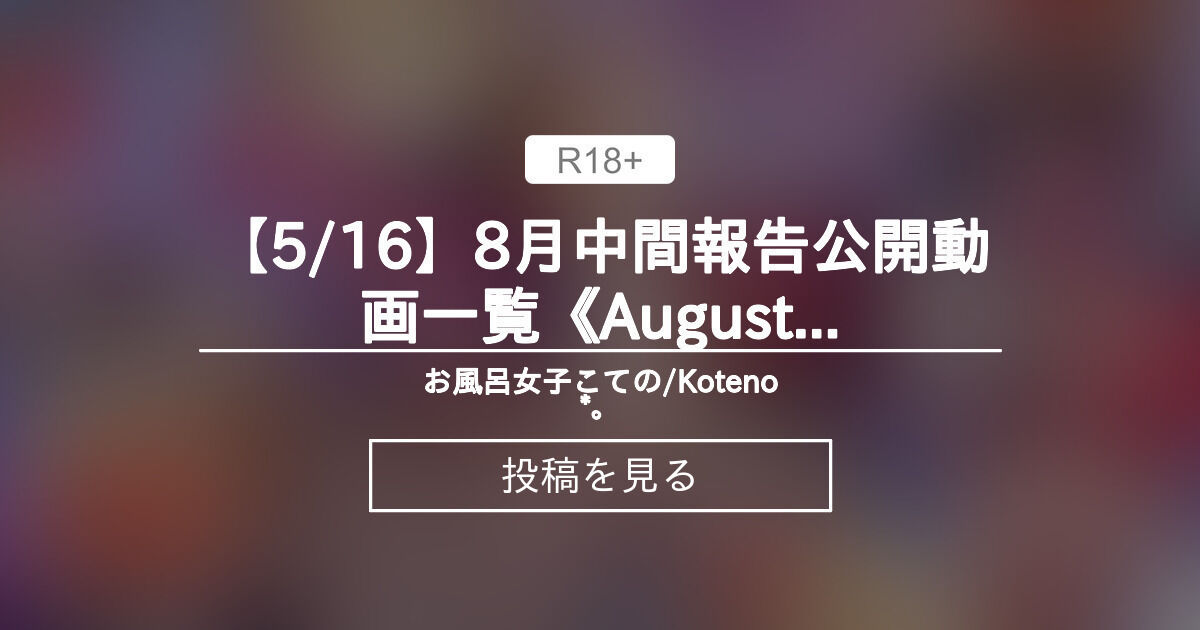 【Koteno】 【5/16】8月中間報告🫵公開動画一覧《August 5/16 Fan Club Limited Video List》 - お風呂女子こての/Koteno🛁*。 (こての🛁 ...