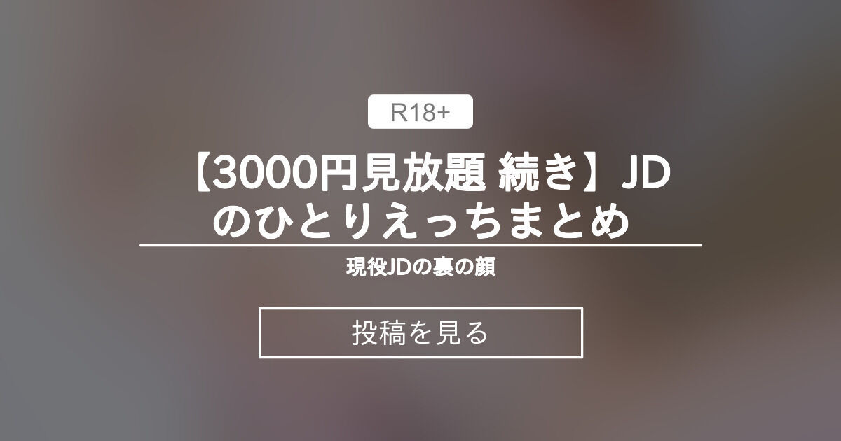 【3000円見放題 続き💗】JDのひとりえっちまとめ♡ - 現役JDの裏の顔 (あかり)の投稿｜ファンティア[Fantia]
