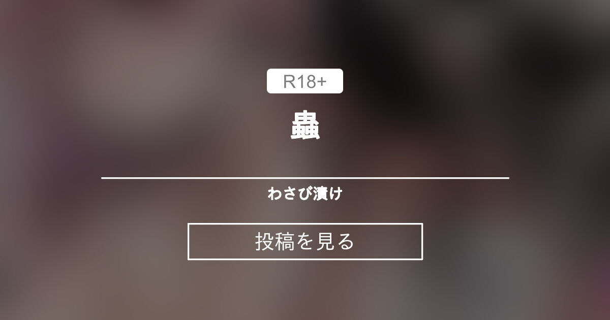 【オリジナル】 蟲 - わさび漬け (わさび)の投稿｜ファンティア[Fantia]