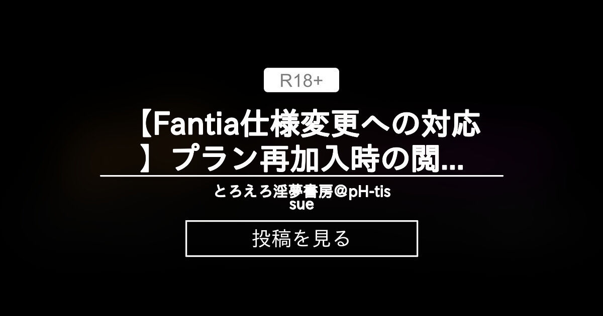 【お知らせ】 【Fantia仕様変更への対応】プラン再加入時の閲覧権限を許可しました - とろえろ淫夢書房♡＠pH-tissue (ジャク三世)の投稿｜ファンティア[Fantia]