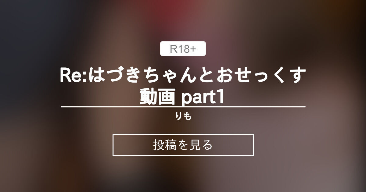 【女装】 Re:はづきちゃんとおせっくす動画 part1 - りも (rimo⚲)の投稿｜ファンティア[Fantia]