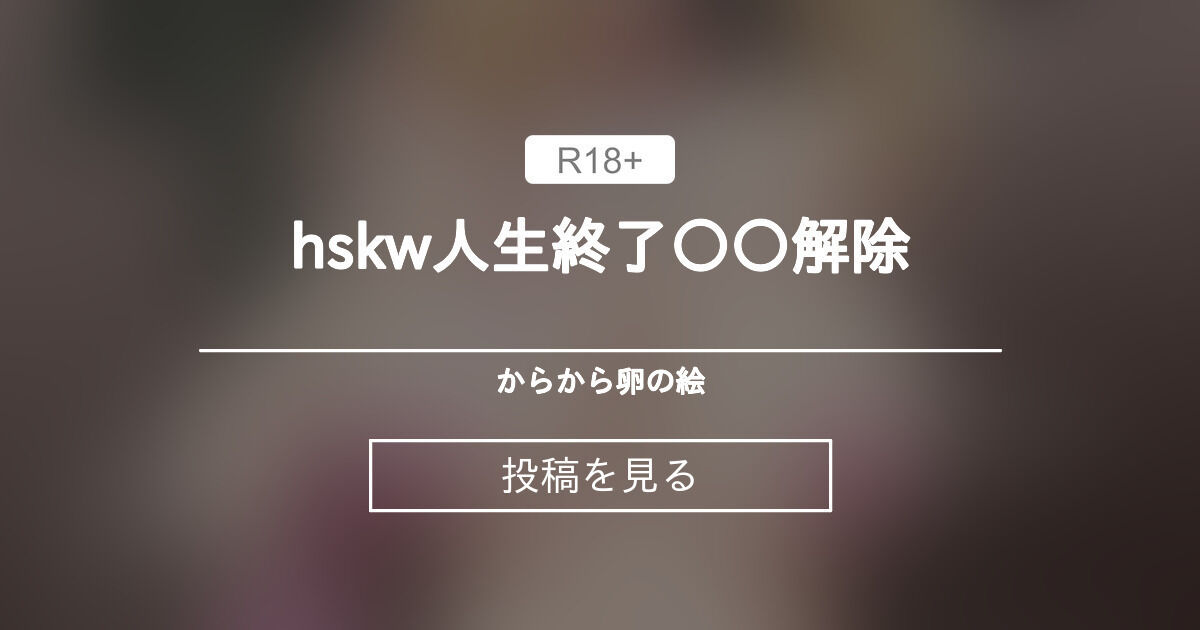 hskw人生終了〇〇解除 - からから卵の絵 (からから卵)の投稿｜ファンティア[Fantia]